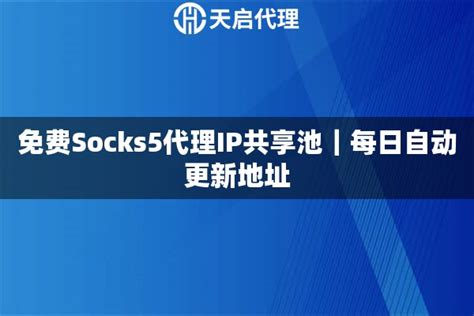 免费Socks5代理IP共享池每日自动更新地址 天启IP代理