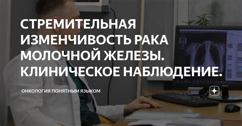 СТРЕМИТЕЛЬНАЯ ИЗМЕНЧИВОСТЬ РАКА МОЛОЧНОЙ ЖЕЛЕЗЫ КЛИНИЧЕСКОЕ НАБЛЮДЕНИЕ
