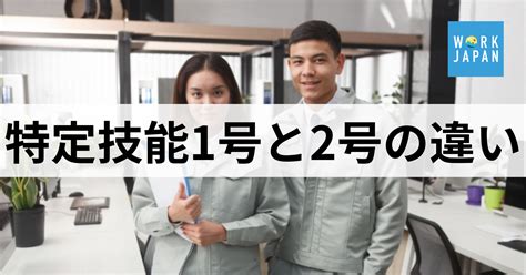 特定技能1号と2号の違いは？在留期間や就ける分野など知っておきたい違いを紹介します 外国人採用navi Work Japan
