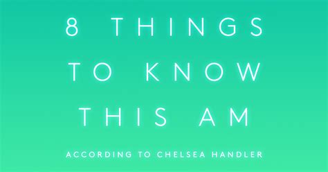 Chelsea Handlers 8 Things You Need To Know This Am