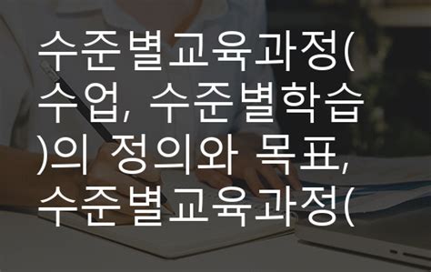수준별교육과정수업 수준별학습의 정의와 목표 수준별교육과정수업 수준별학습 교육부지침 수준별교육과정수업 수준별학습 학습방법과 운영사례 수준별교육과정수업