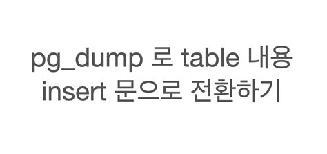 postgresql pg dump 로 table 내용 insert 문으로 전환하기