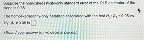 Solved Suppose the homoskedasticity-only standard error of | Chegg.com