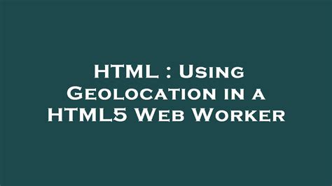 Html Using Geolocation In A Html5 Web Worker Youtube