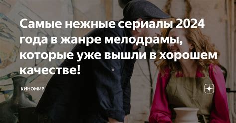 Самые нежные сериалы 2024 года в жанре мелодрамы которые уже вышли в