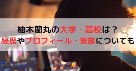 柚木蘭丸の大学・高校は？経歴やプロフィール、家族についても マリvoice