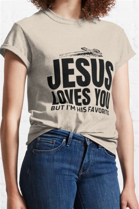 Jesus Loves You But Im His Favorite Classic T Shirt By Outlaw70 In