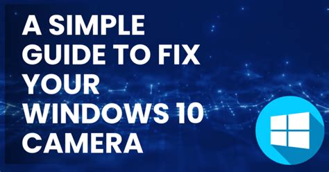 A Simple Guide To Fix Your Windows 10 Camera Troubleshooting Tips And Solutions
