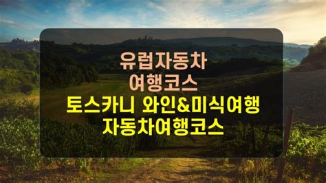 이탈리아 토스카나 와인과 미식로드 자동차 여행코스 네이버 블로그