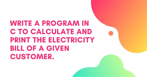 Write A Program In C To Calculate And Print The Electricity Bill Of A
