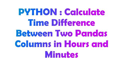 python calculate time difference between two pandas columns in hours and minutes youtube