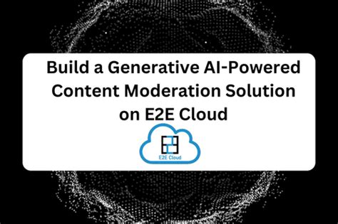 build a generative ai powered content moderation solution on e2e cloud