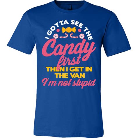I Gotta See The Candy First Then I Get In The Van Im Not Stupid Shirt