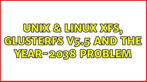 Unix And Linux Xfs Glusterfs V55 And The Year 2038 Problem Youtube