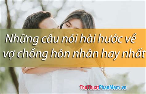 Những câu nói hài hước về vợ chồng hôn nhân hay nhất