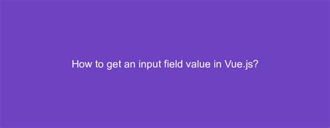 How To Get An Input Field Value In Vuejs
