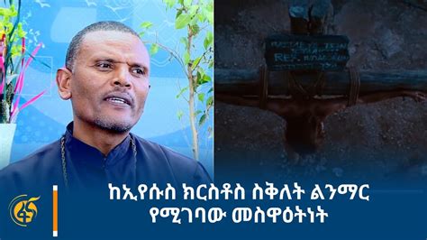 ከኢየሱስ ክርስቶስ ስቅለት ልንማር የሚገባው መስዋዕትነት Youtube
