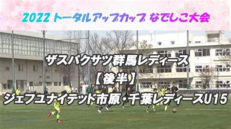 ザスパクサツ群馬レディース×ジェフユナイテッド市原・千葉レディースu15【後半】 Youtube