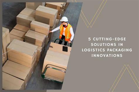 5 Cutting Edge Solutions In Logistics Packaging Innovations Benjamin Gordon Cambridge Capital