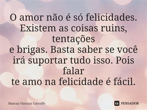O amor não é só felicidades Marcus Vinicius Cotroffe Pensador