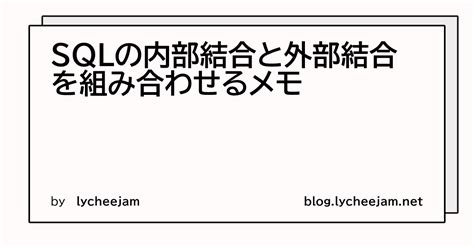 SQLの内部結合と外部結合を組み合わせるメモ blog lycheejam net