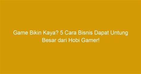 Game Bikin Kaya 5 Cara Bisnis Dapat Untung Besar Dari Hobi Gamer