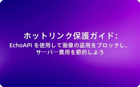 ホットリンク保護ガイド：echoapi を使用して画像の盗用をブロックし、サーバー費用を節約しよう