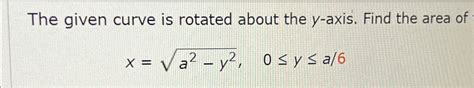 Solved The Given Curve Is Rotated About The Y Axis Find The Chegg Com