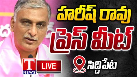 Live Harish Rao Press Meet Siddipet T News Youtube