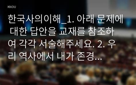 한국사의이해1 아래 문제에 대한 답안을 교재를 참조하여 각각 서술해주세요 2 우리 역사에서 내가 존경하는 인물을 들고