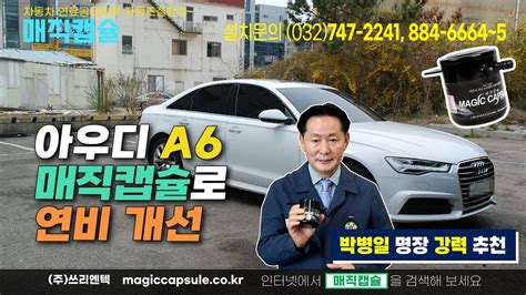 아우디 A6 연비 개선과 출력 향상엔 매직캡슐로 연료절감 연비 향상 출력향상 배출가스저감 매연저감 Ft 박병일 명장 강력 추천 Youtube