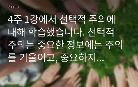 4주 1강에서 선택적 주의에 대해 학습했습니다 선택적 주의는 중요한 정보에는 주의를 기울이고 중요하지 않은 정보에 대해서는