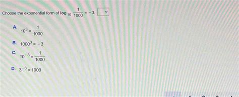 Solved Choose The Exponential Form Of Log 10 1 1000 3 A 10 3 1 1000 B 1000 3 3 C 10