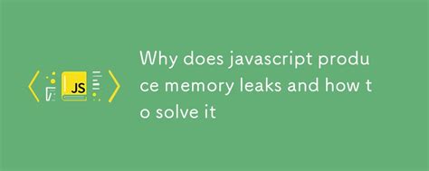 Why does javascript produce memory leaks and how to solve it-JS Tutorial-php.cn
