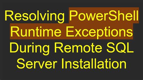 Resolving Powershell Runtime Exceptions During Remote Sql Server