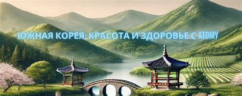 Южная Корея Красота и Здоровье с Atomy Погрузитесь в мир корейских секретов красоты и
