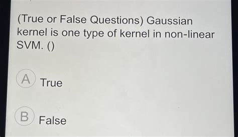 Solved True Or False Questions Gaussian Kernel Is One Type