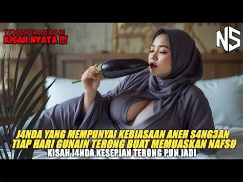 KISAH NYATA : JANDA YANG MEMPUNYAI KEBIASAAN ANEH, GA ADA LELAKI TERONG PUN JADI - YouTube