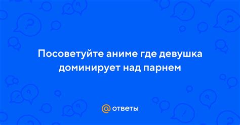 Ответы Mail Посоветуйте аниме где девушка доминирует над парнем