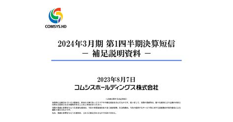 コムシスホールディングス 1721 ：2024年3月期 第1四半期決算短信補足説明資料 2023年8月7日適時開示 ：日経会社情報