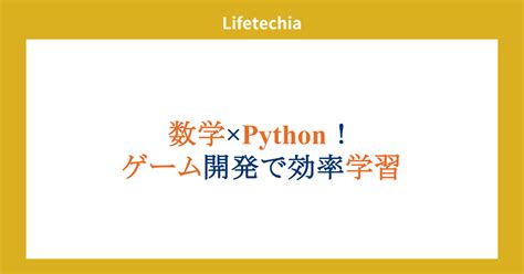 数学×python！ゲーム開発で効率学習 Lifetechia