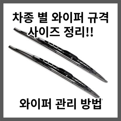 차종 별 와이퍼 사이즈크기 및 규격과 와이퍼 관리방법 알아보기 차종 별 와이퍼 사이즈크기 및 규격과 와이퍼 관리방법 알아보기