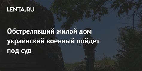 Обстрелявший жилой дом украинский военный пойдет под суд Следствие и суд Силовые структуры