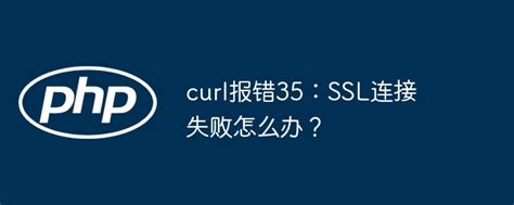 Curl报错35：ssl连接失败怎么办？ 启尚博客