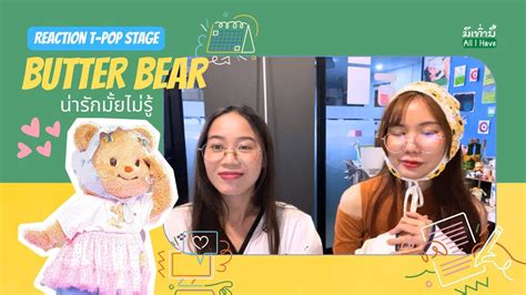 [reaction] น่ารักมั้ยไม่รู้ Butter Bear Tpop Stage All I Have