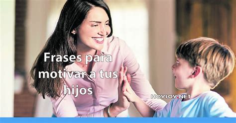 Nueve Frases Motivadoras Para Nuestros Hijos HOYSOY NET