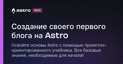 Создание блога руководства Создание своего первого блога на Astro Docs