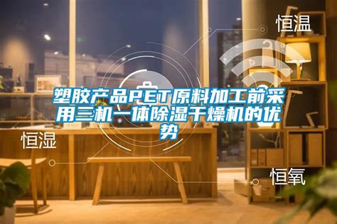 塑胶产品PET原料加工前采用三机一体除湿干燥机的优势 行业资讯 工业除湿机厂家