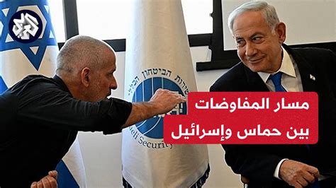 رئيس جهاز الشاباك يتغيب عن مرافقة وفد الاحتلال تفاصيل المفاوضات بين