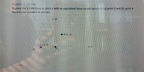 Solved Problem 5 20 Pts Replace The 5 4 Kn Force At Point